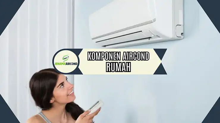 6 Komponen Aircond Rumah dan Pentingnya Penyelenggaraan