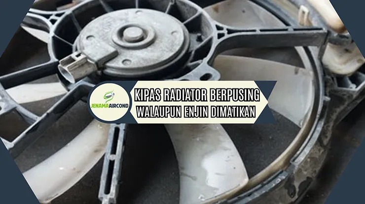 3 Punca Kipas Radiator Berpusing Walaupun Enjin Dimatikan