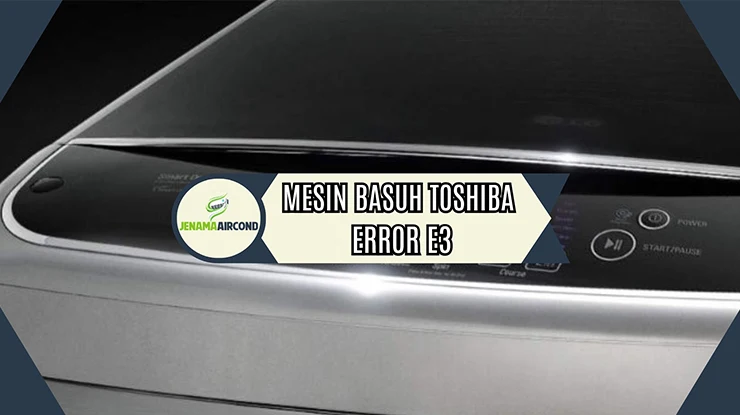 Punca Mesin Basuh Toshiba Error E3 dan Cara Mengatasi