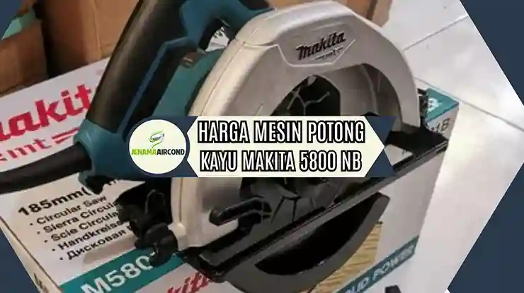 Harga Mesin Potong Kayu Makita 5800 NB dan Kelebihan 2025