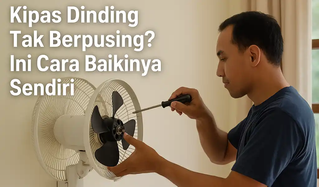 Kipas Dinding Tak Berpusing? Ini 7 Punca & Cara Baikinya