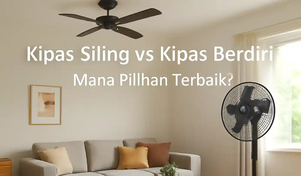 Kipas Siling vs Kipas Berdiri, Mana Lebih Sesuai?